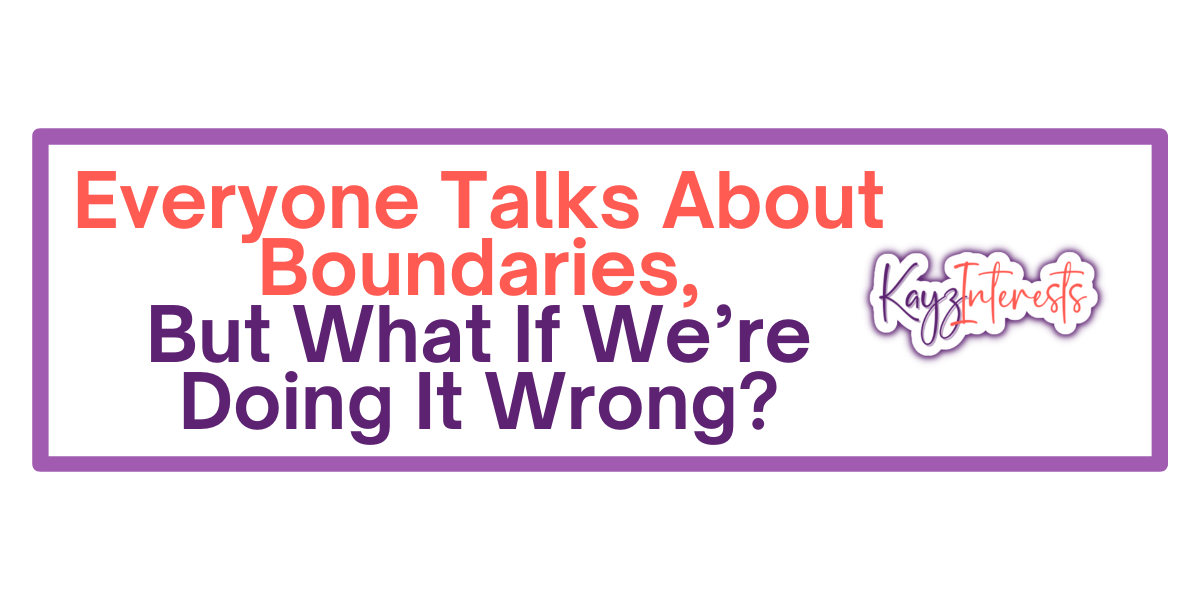 Everyone Talks About Boundaries, But What If We’re Doing It Wrong? - KayzInterests